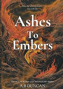Ashes to Embers (Legacy of Blood and Moonlight, #1) by A.B. Duncan ...