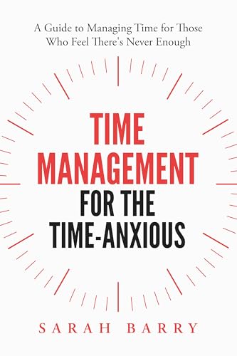 Time Management for the Time-Anxious: A Guide to Managing Time for ...