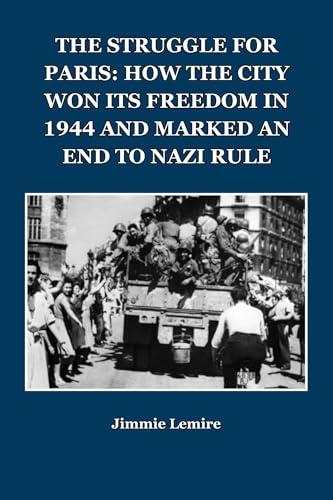 THE STRUGGLE FOR PARIS: HOW THE CITY WON ITS FREEDOM IN 1944 AND MARKED ...
