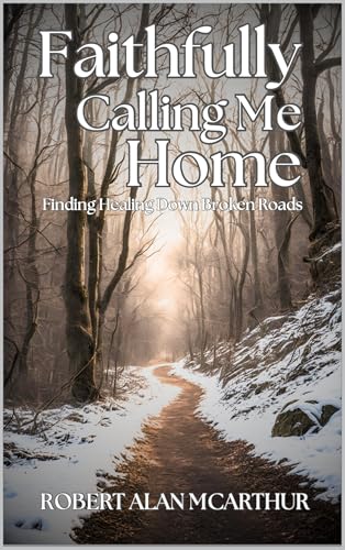 Faithfully Calling Me Home: Finding Healing Down Broken Roads by Robert ...