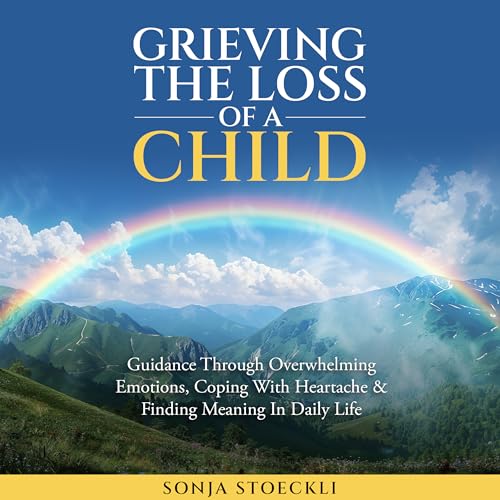GRIEVING THE LOSS OF A CHILD: Guidance Through Overwhelming Emotions ...