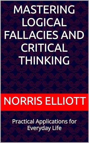 Mastering Logical Fallacies and Critical Thinking: Practical Applications for Everyday Life by ...