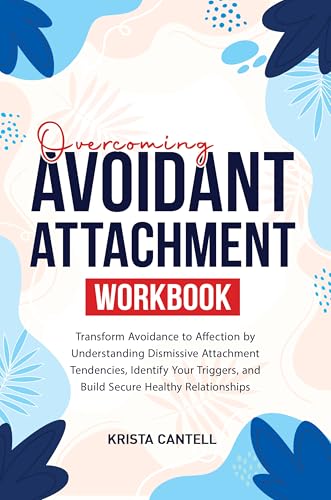 Overcoming Avoidant Attachment Workbook: Transform Avoidance to Affection by Understanding ...
