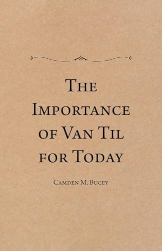 The Importance of Van Til for Today by Camden M. Bucey | Goodreads