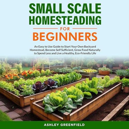 Small Scale Homesteading for Beginners: An Easy To Use Guide to Start ...