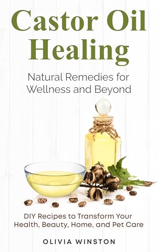 Castor Oil Healing: Natural Remedies for Wellness and Beyond: DIY ...