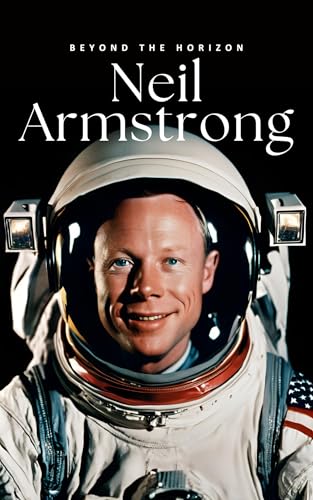 Neil Armstrong: Beyond the Horizon: Discover the incredible journey of ...