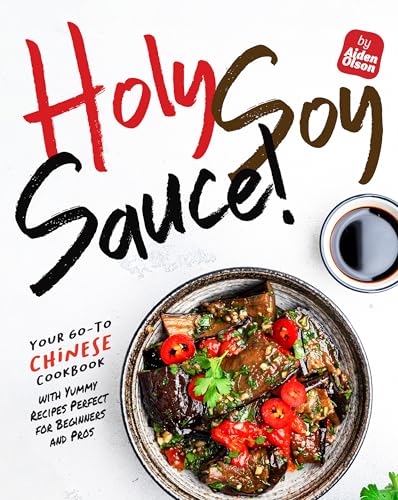 Holy Soy Sauce!: Your Go-To Chinese Cookbook with Yummy Recipes Perfect ...