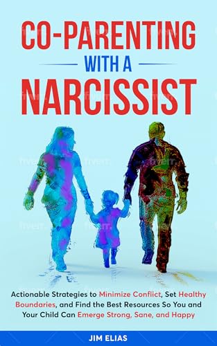 Co-Parenting With a Narcissist: Actionable Strategies to Minimize Conflict, Set Healthy ...