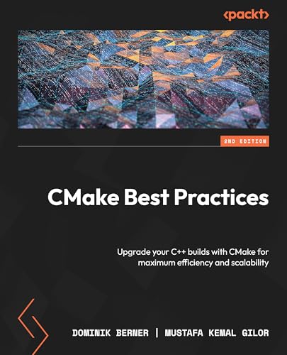 CMake Best Practices: Upgrade your C++ builds with CMake for maximum efficiency and scalability ...