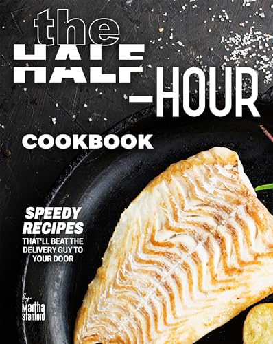 The Half-Hour Cookbook: Speedy Recipes That'll Beat the Delivery Guy to ...