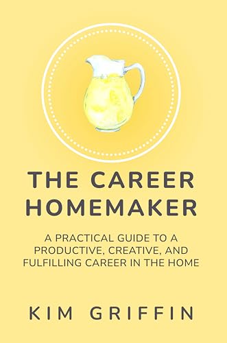 The Career Homemaker: A Practical Guide to a Productive, Creative, and ...