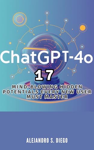 CHATGPT-4o: 17 Mind-Blowing Hidden Potentials Every New User Must Master: The Beginner’s Guide ...