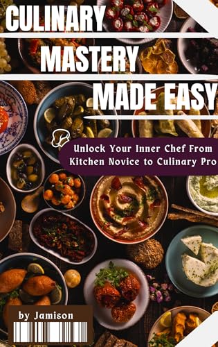 CULINARY MASTERY MADE EASY: Unlock Your Inner Chef From Kitchen Novice ...