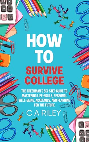 How to Survive College: The Freshman’s Six-Step Guide to Mastering Life ...