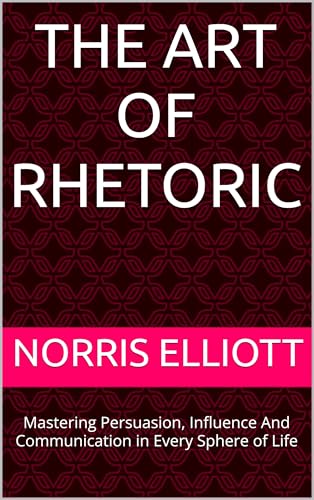 The Art of Rhetoric: Mastering Persuasion, Influence And Communication ...
