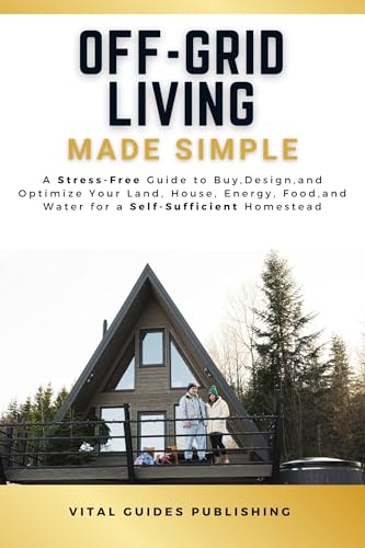 Off-Grid Living Made Simple: A Stress-Free Guide to Buy, Design, and ...
