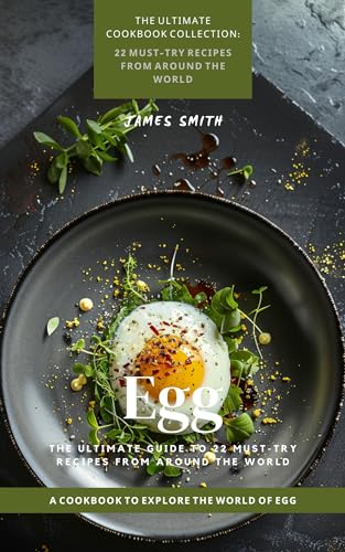 Egg: The Ultimate Guide to 22 Must-Try Recipes from Around the World: A ...