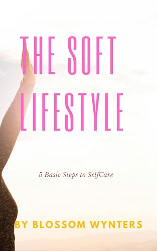 The Soft Lifestyle : 5 Basic Steps to Self-Care by Blossom Wynters ...