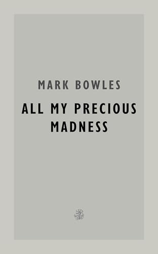 All My Precious Madness by Mark Bowles | Goodreads