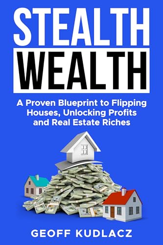Stealth Wealth: A Proven Blueprint to Flipping Houses, Unlocking ...