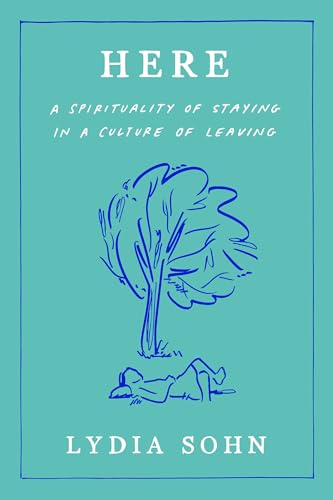 Here: A Spirituality of Staying in a Culture of Leaving by Lydia Sohn ...