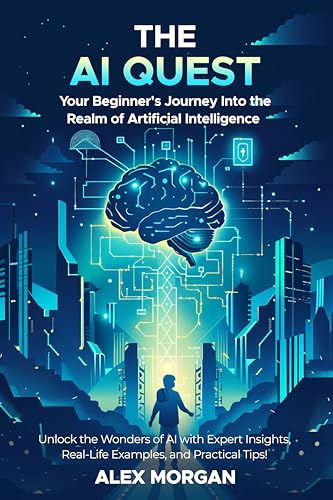 The AI Quest: Your Beginner’s Journey Into The Realm Of Artificial Intelligence: Unlock The ...