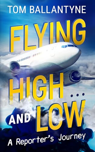 Flying High... and Low: A Reporter's Journey by Tom Ballantyne | Goodreads