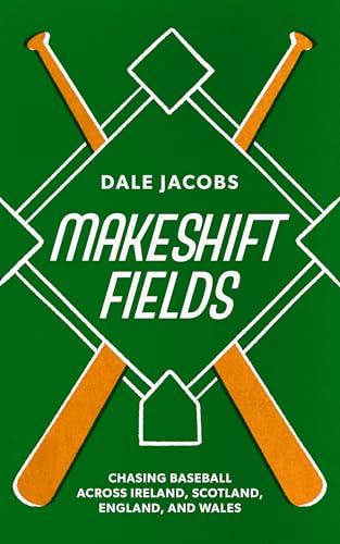 Makeshift Fields: Chasing Baseball Across Ireland, Scotland, England ...