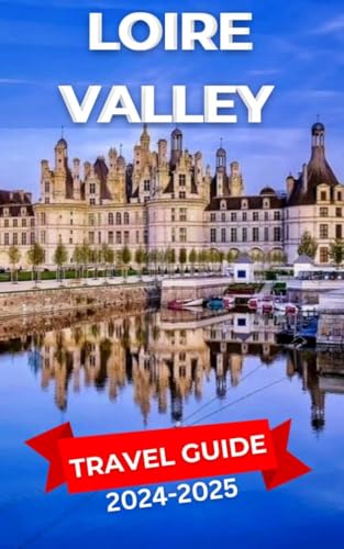Loire Valley Travel Guide 2024-2025: Breathtaking Scenery, Storied ...