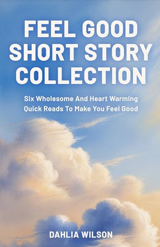 Feel Good Short Story Collection: Six Wholesome And Heart Warming Quick ...