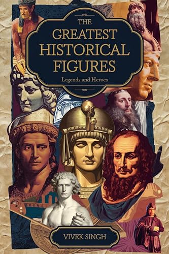 The Greatest Historical Figures: Legends and Heroes by Vivek Singh ...