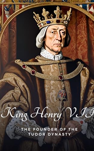 King Henry VII: The Founder of the Tudor Dynasty: Explore the ...