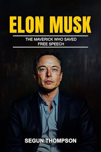Elon Musk: The Maverick Who Saved Free Speech by Segun Thompson | Goodreads