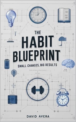 The Habit Blueprint: Small Changes, Big Results: Master the Art of ...