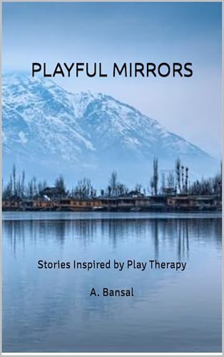 PLAYFUL MIRRORS: Stories Inspired by Play Therapy by A. Bansal | Goodreads