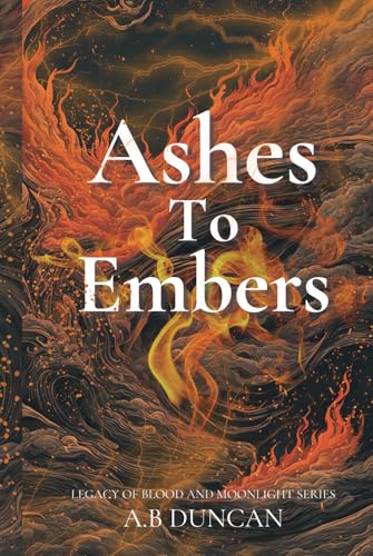 Ashes To Embers (Legacy of Blood and Moonlight) by A.B. Duncan | Goodreads