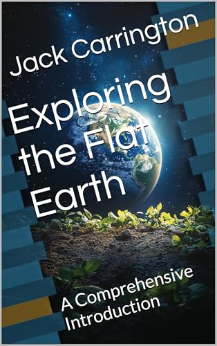 Exploring the Flat Earth: A Comprehensive Introduction by Jack ...