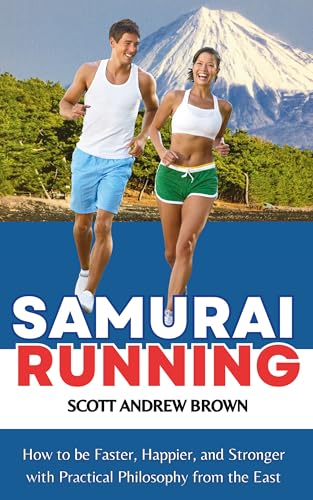 SAMURAI RUNNING: How to be Faster, Happier, and Stronger with Practical ...