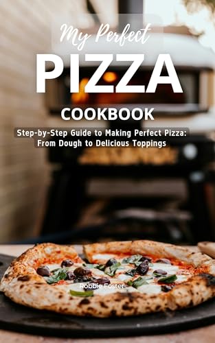My Perfect Pizza Cookbook: Step-by-Step Guide for Your Home Pizza Oven ...