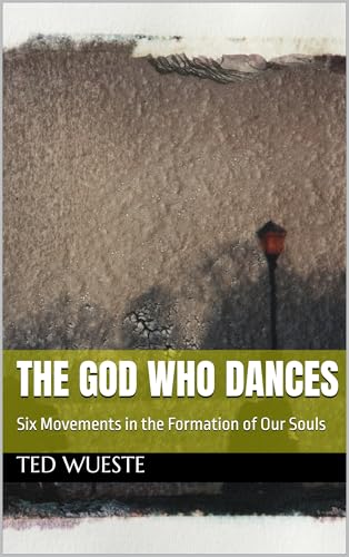 The God Who Dances: Six Movements in the Formation of Our Souls by Ted ...