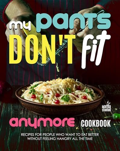 My Pants Don't Fit Anymore Cookbook: Recipes for People Who Want to Eat ...