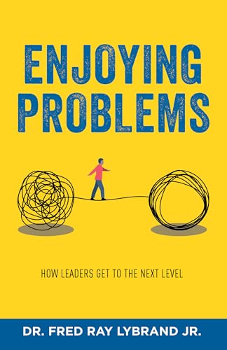 ENJOYING PROBLEMS: How Leaders Get To The Next Level by Fred Lybrand ...