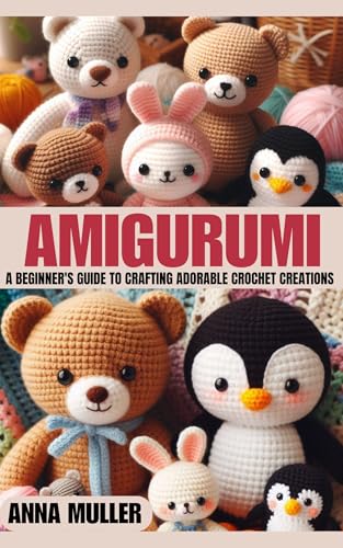 AMIGURUMI: A Beginner’s Guide to Crafting Adorable Crochet Creations by ...