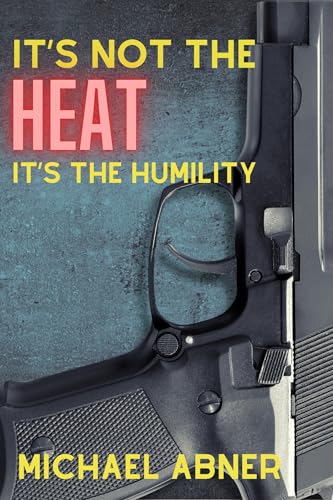 IT'S NOT THE HEAT, IT'S THE HUMILITY by MICHAEL ABNER | Goodreads