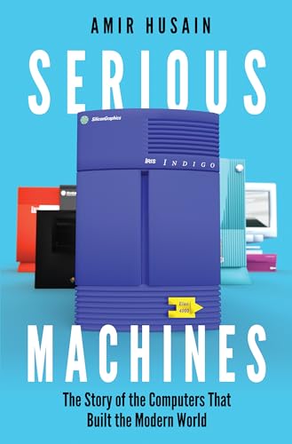 Serious Machines: The Story of the Computers That Built the Modern ...