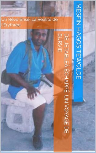 DE JETABLE À ÉCHAPPÉ: UN VOYAGE DE SURVIE: Un Rêve Brisé: La Réalité de l'Érythrée by Mesfin ...
