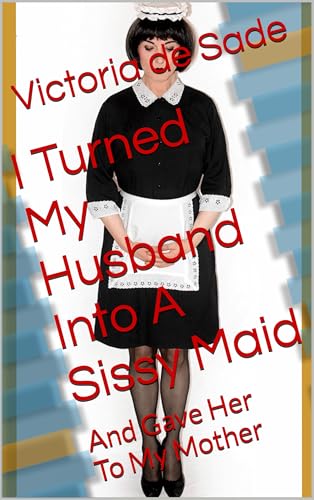 I Turned My Husband Into A Sissy Maid: And Gave Her To My Mother by ...