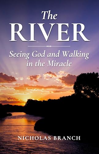 The River: Seeing God and Walking in the Miracle by Nicholas Branch ...