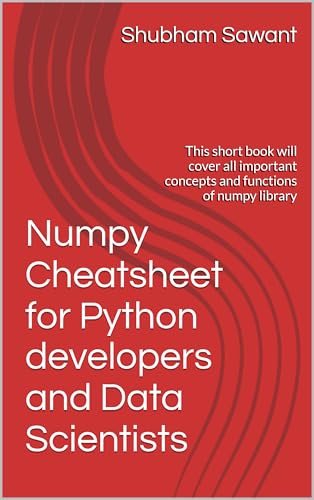 Numpy Cheatsheet For Python Developers And Data Scientists This Short Book Will Cover All